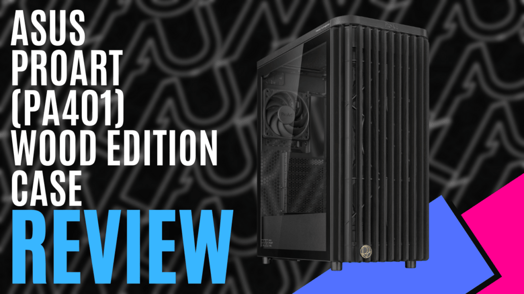ASUS ProArt (PA401) Wood Edition Case (Hardware) - Review | MKAU Gaming